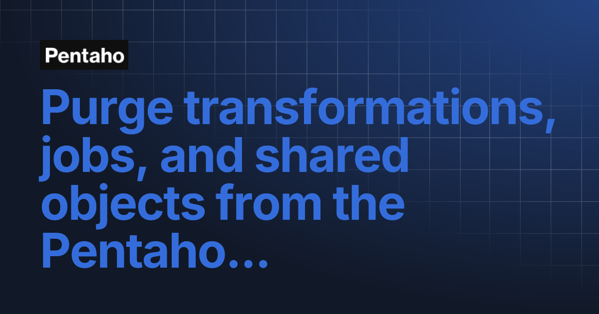 Purge transformations, jobs, and shared objects from the Pentaho Repository | Pentaho